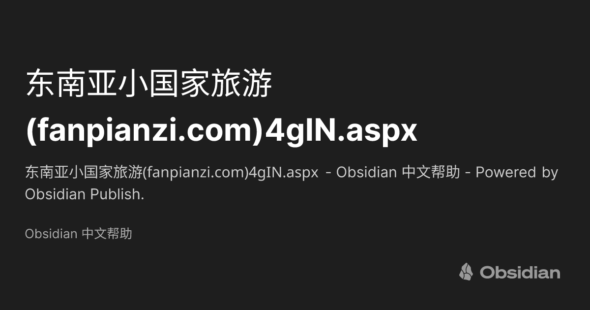 东南亚小国家旅游(fanpianzi.com)4gIN.aspx - Obsidian 中文帮助 - Obsidian Publish