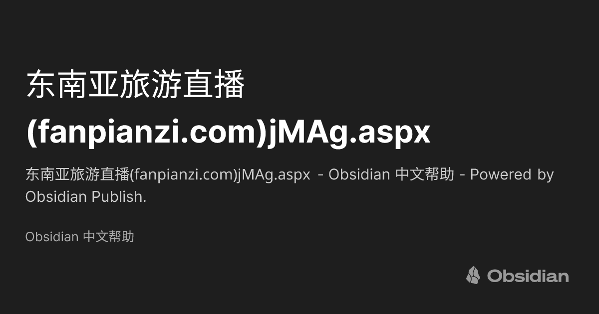 东南亚旅游直播(fanpianzi.com)jMAg.aspx - Obsidian 中文帮助 - Obsidian Publish