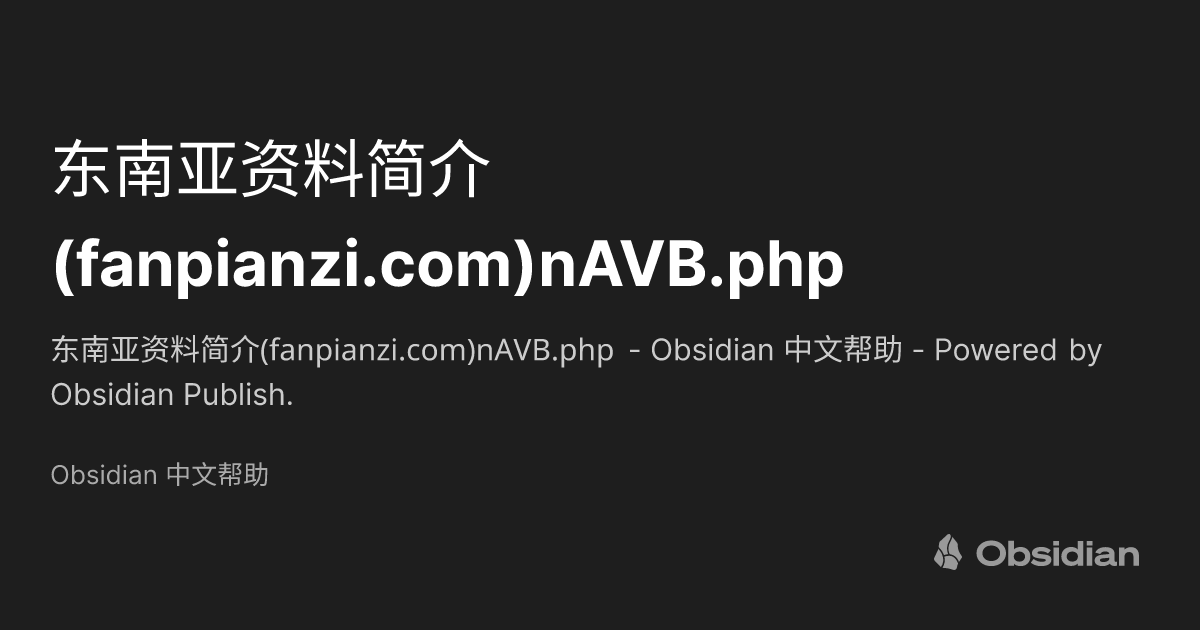 东南亚资料简介(fanpianzi.com)nAVB.php - Obsidian 中文帮助 - Obsidian Publish
