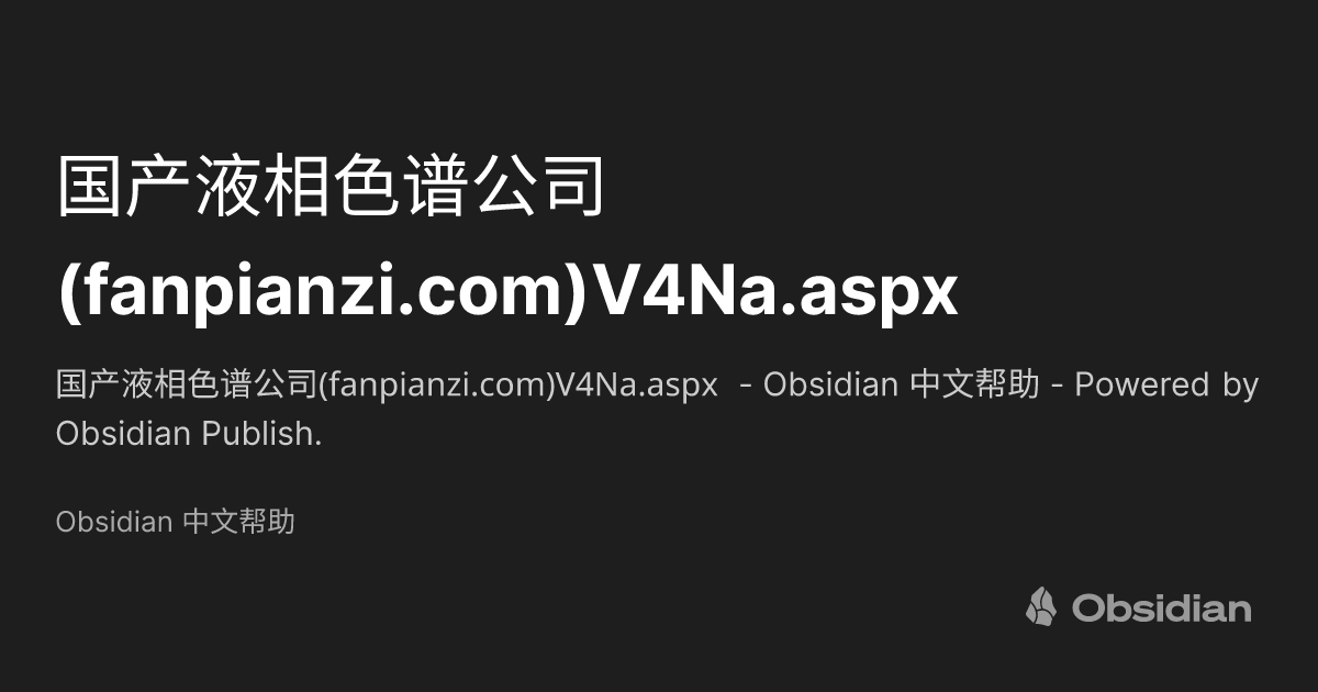 国产液相色谱公司(fanpianzi.com)V4Na.aspx - Obsidian 中文帮助 - Obsidian Publish