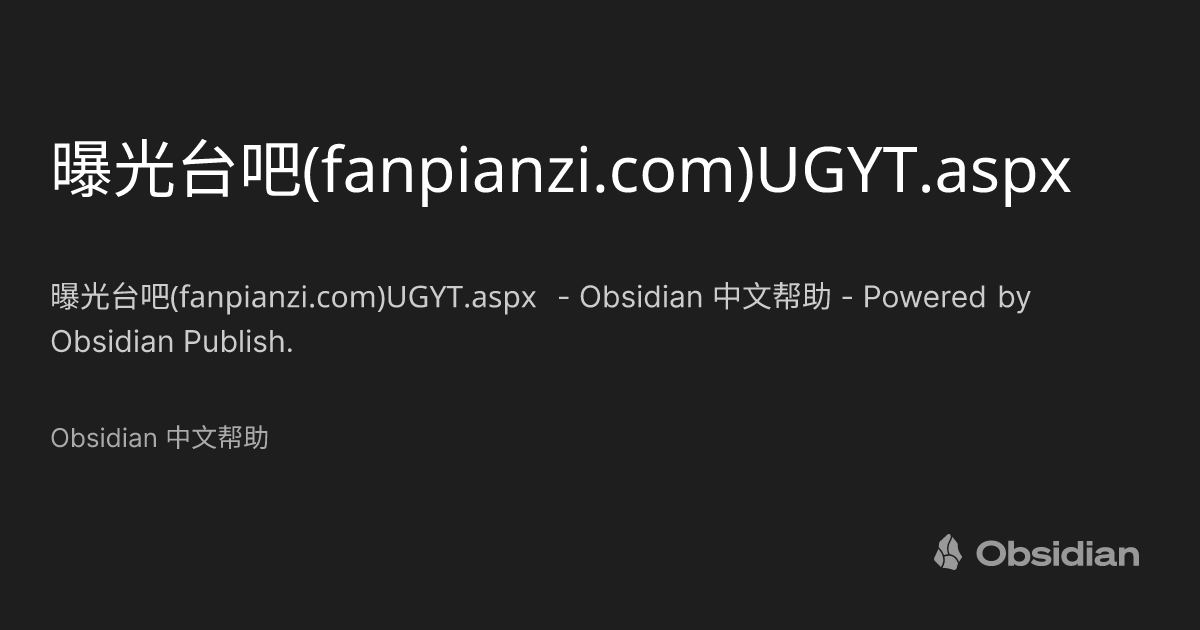 曝光台吧(fanpianzi.com)UGYT.aspx - Obsidian 中文帮助 - Obsidian Publish