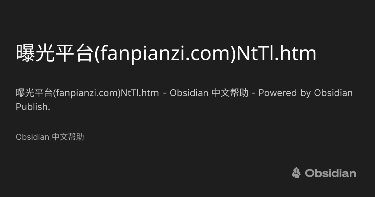 曝光平台(fanpianzi.com)NtTl.htm - Obsidian 中文帮助 - Obsidian Publish