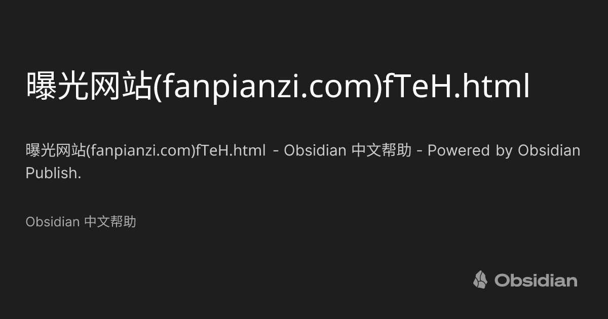 曝光网站(fanpianzi.com)fTeH.html - Obsidian 中文帮助 - Obsidian Publish