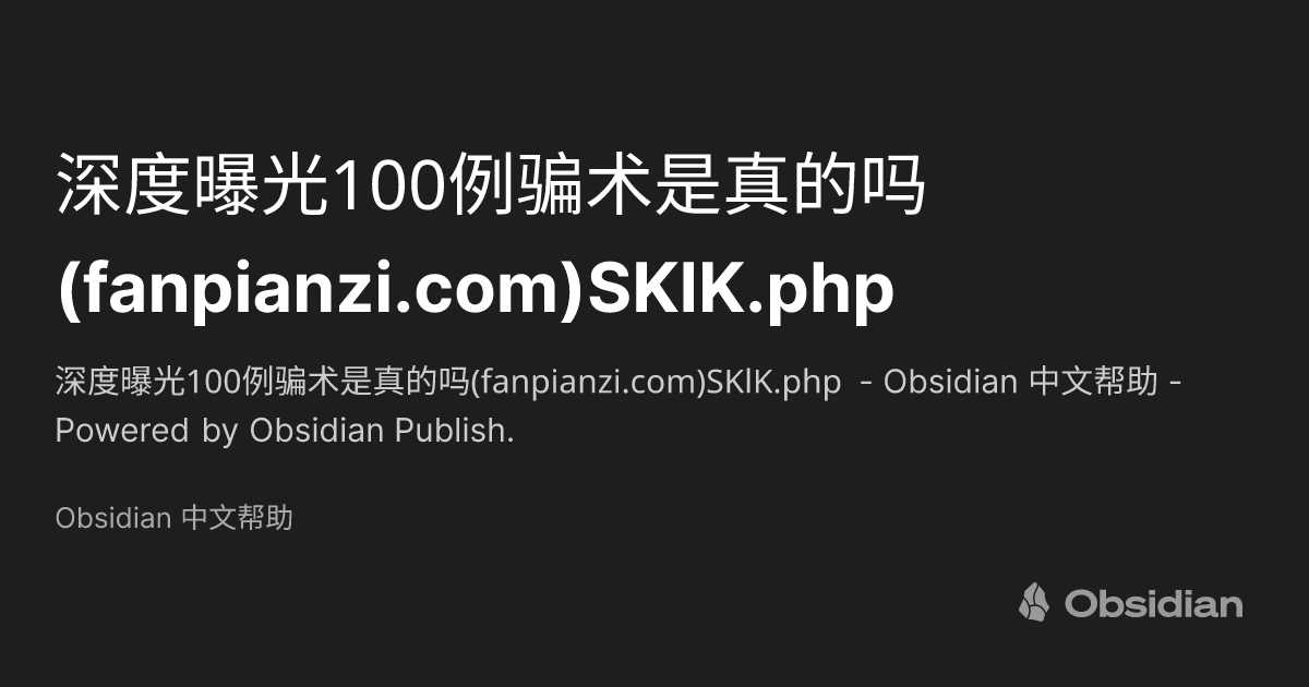 深度曝光100例骗术是真的吗(fanpianzi.com)SKlK.php - Obsidian 中文帮助 - Obsidian Publish