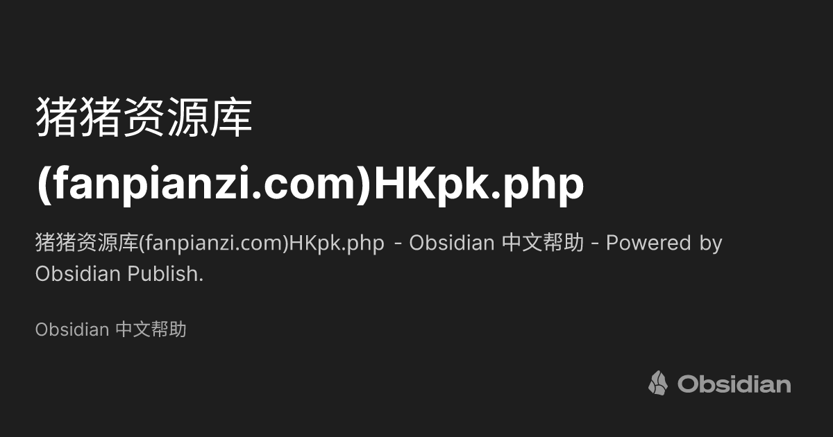 猪猪资源库(fanpianzi.com)HKpk.php - Obsidian 中文帮助 - Obsidian Publish