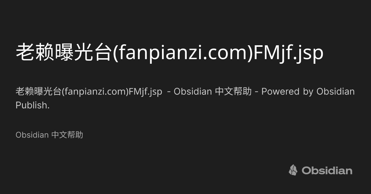 老赖曝光台(fanpianzi.com)FMjf.jsp - Obsidian 中文帮助 - Obsidian Publish