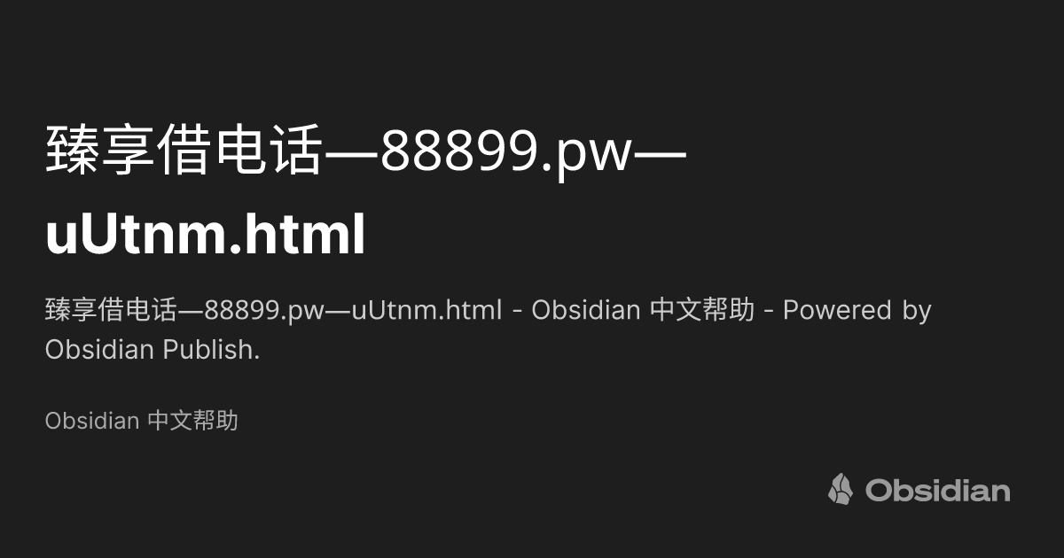 臻享借电话—88899.pw—uUtnm.html - Obsidian 中文帮助 - Obsidian Publish