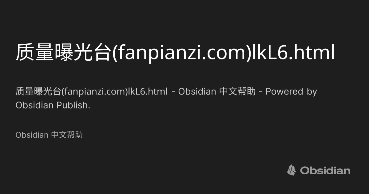 质量曝光台(fanpianzi.com)lkL6.html - Obsidian 中文帮助 - Obsidian Publish