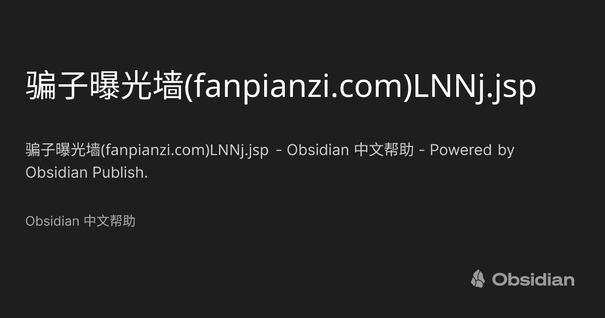 骗子曝光墙(fanpianzi.com)LNNj.jsp - Obsidian 中文帮助 - Obsidian Publish