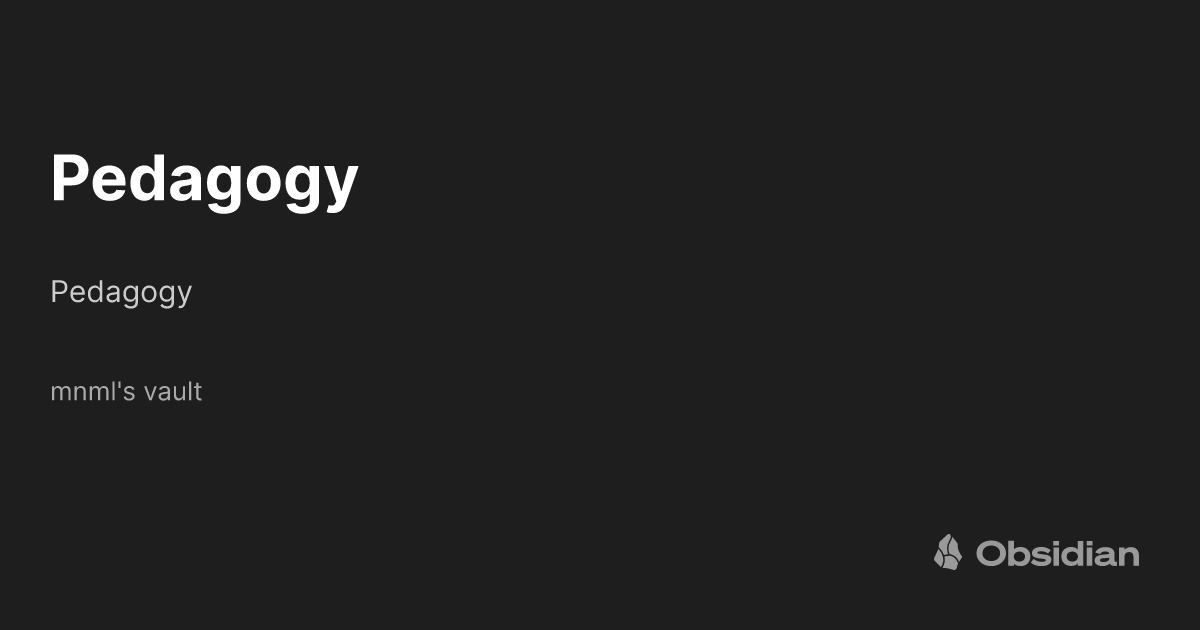 Pedagogy - mnml's vault - Obsidian Publish