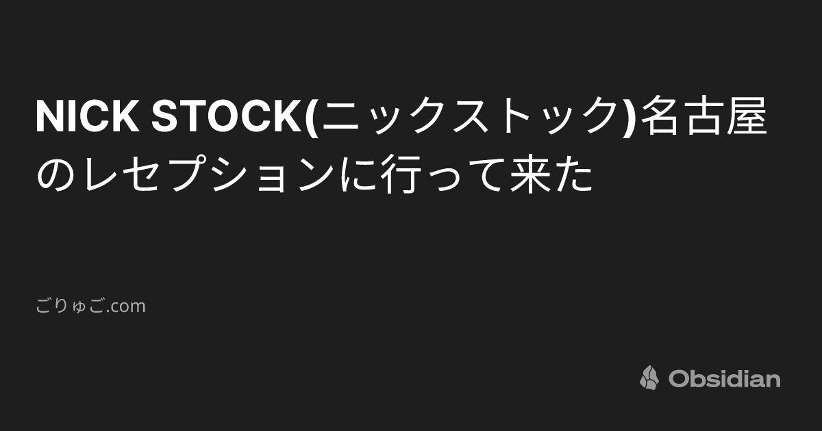 NICK STOCK(ニックストック)名古屋のレセプションに行って来た - ごりゅご.com
