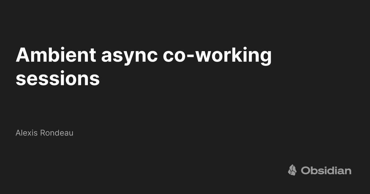 Ambient Async Co Working Sessions Alexis Rondeau Obsidian Publish