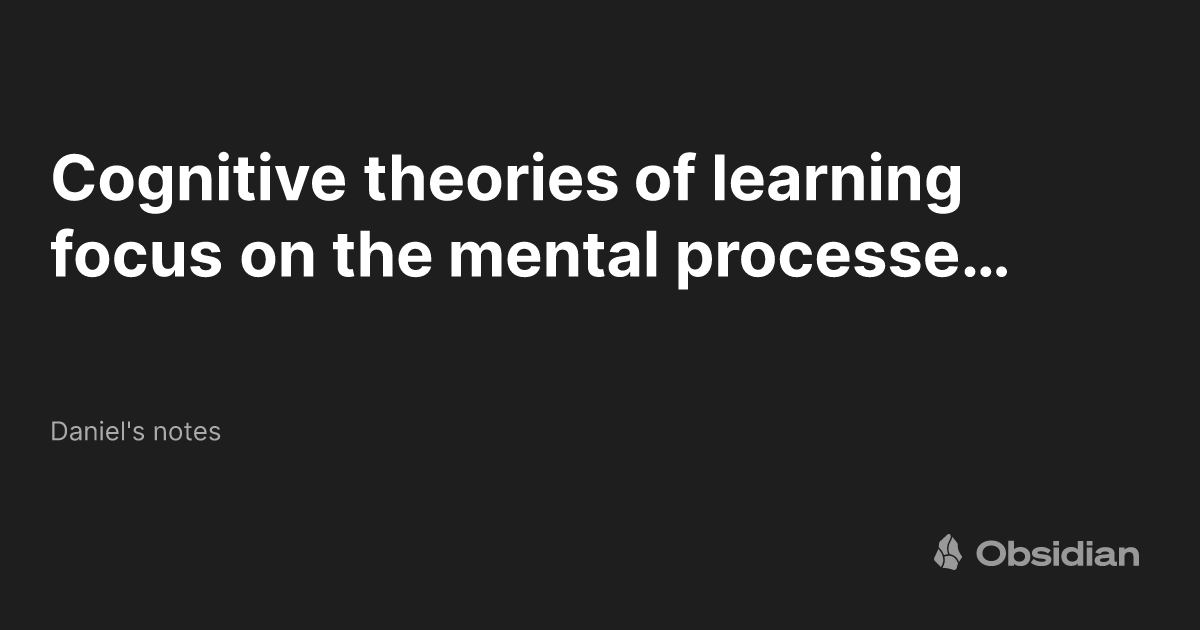 Cognitive theories of learning focus on the mental processes of the ...