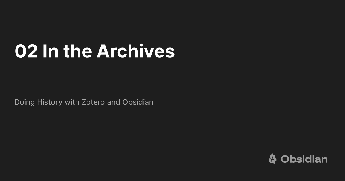 02 In the Archives - Doing History with Zotero and Obsidian - Obsidian ...