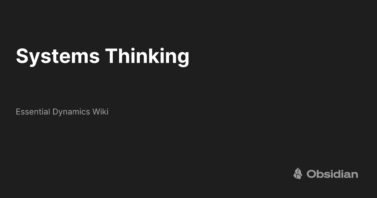 Systems Thinking - Essential Dynamics Wiki - Obsidian Publish