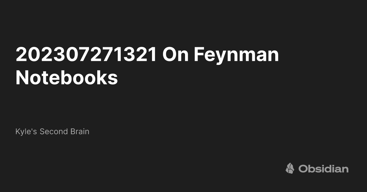 202307271321 On Feynman Notebooks - Kyle's Second Brain - Obsidian Publish