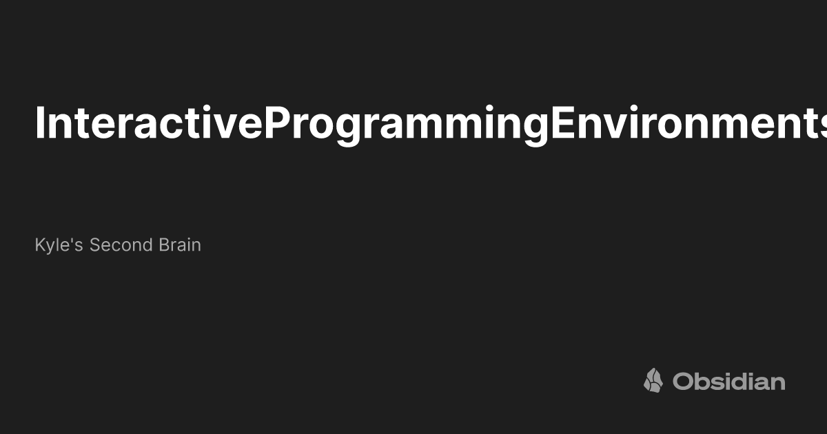 InteractiveProgrammingEnvironments - Kyle's Second Brain - Obsidian Publish