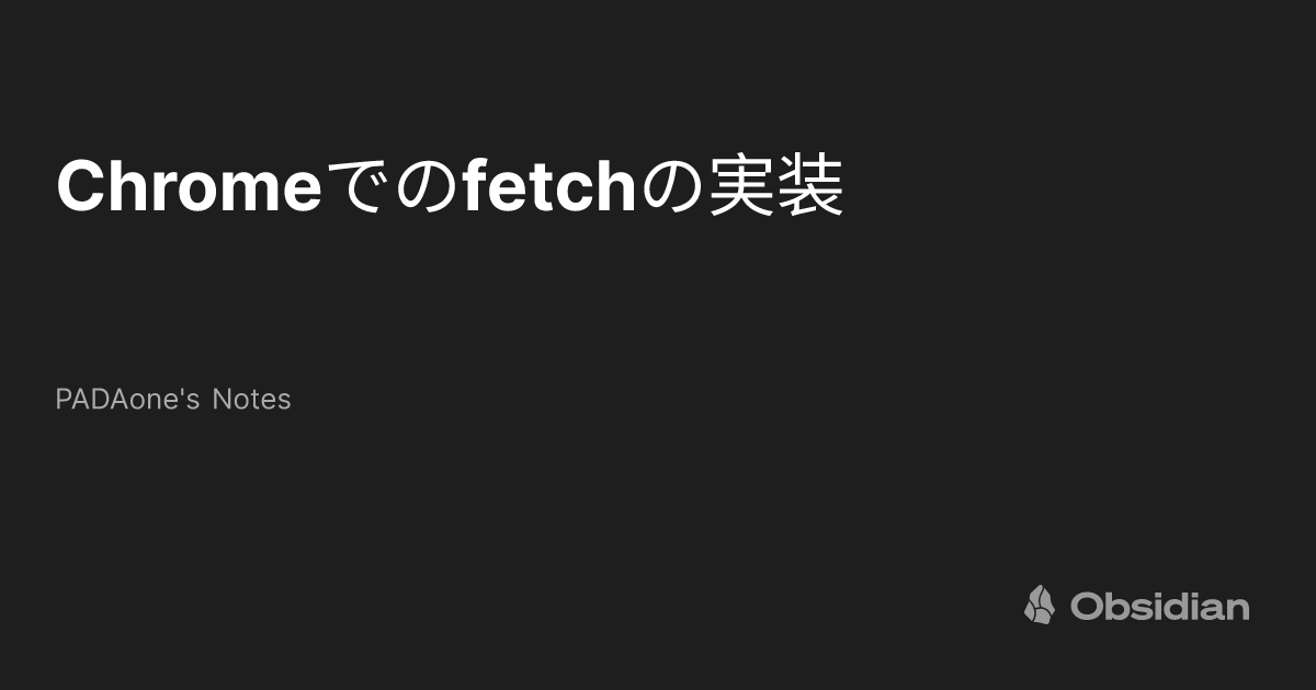 Chromeでのfetchの実装 - PADAone's Notes - Obsidian Publish