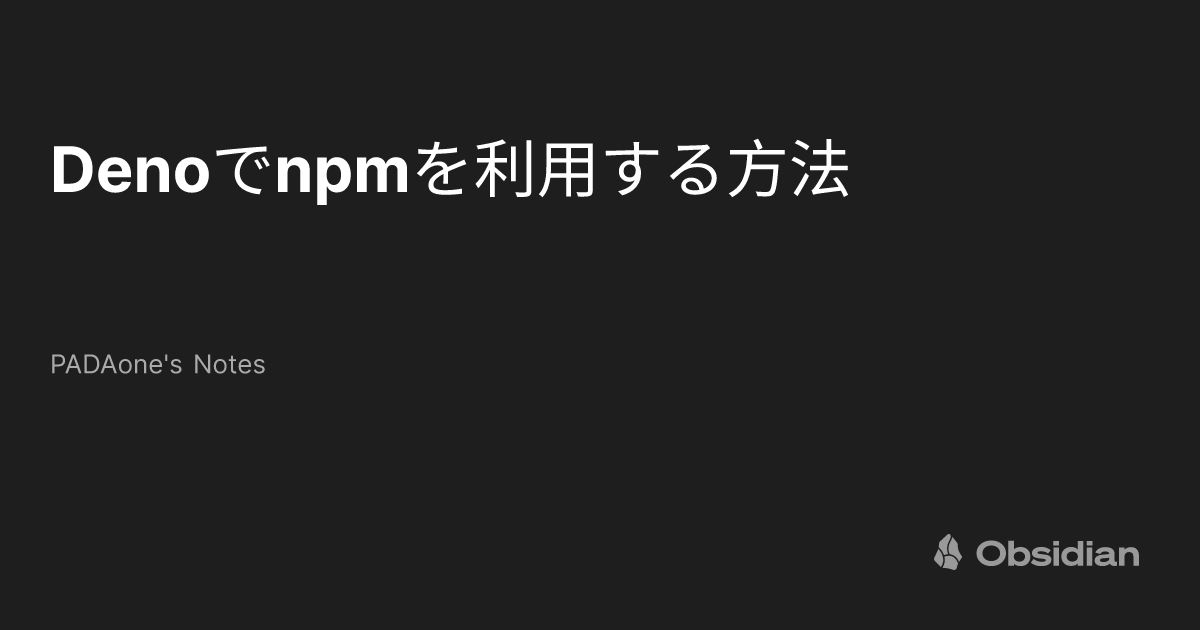 Denoでnpmを利用する方法 - PADAone's Notes - Obsidian Publish