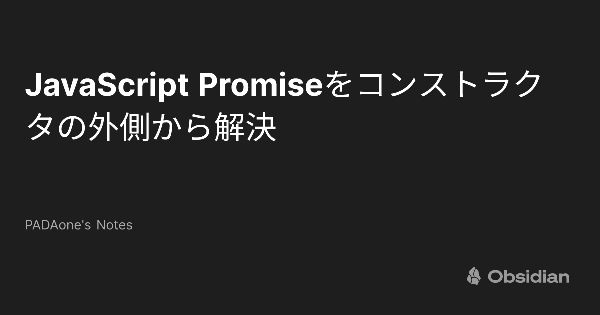 JavaScript Promiseをコンストラクタの外側から解決 - PADAone's Notes - Obsidian Publish