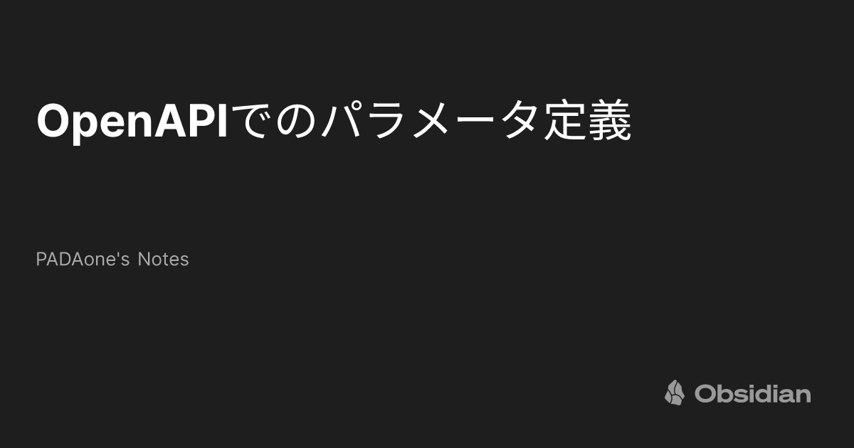 OpenAPIでのパラメータ定義 - PADAone's Notes - Obsidian Publish