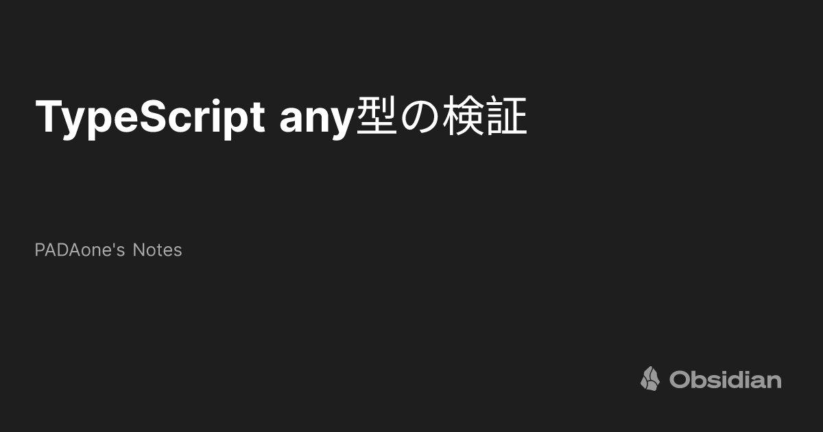 TypeScript any型の検証 - PADAone's Notes - Obsidian Publish