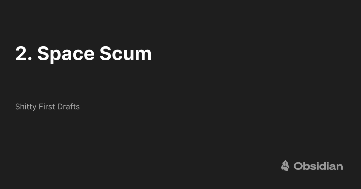 2. Space Scum - Shitty First Drafts - Obsidian Publish