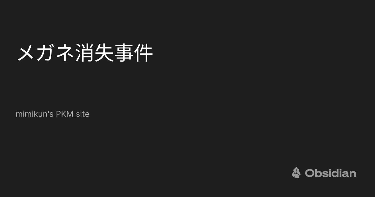メガネ消失事件 - mimikun's PKM site - Obsidian Publish