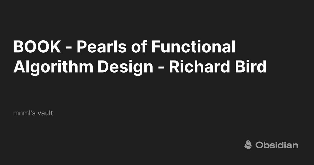 BOOK - Pearls of Functional Algorithm Design - Richard Bird - mnml's vault - Obsidian Publish
