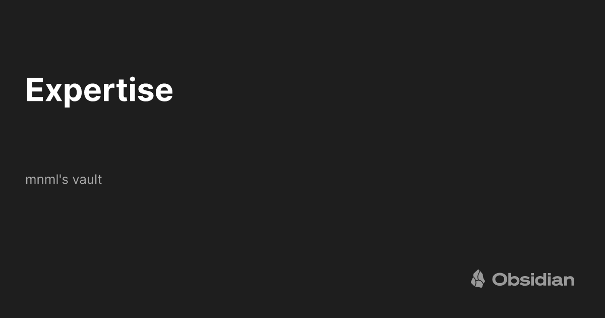 Expertise - mnml's vault - Obsidian Publish