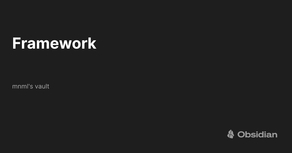 Framework - mnml's vault - Obsidian Publish