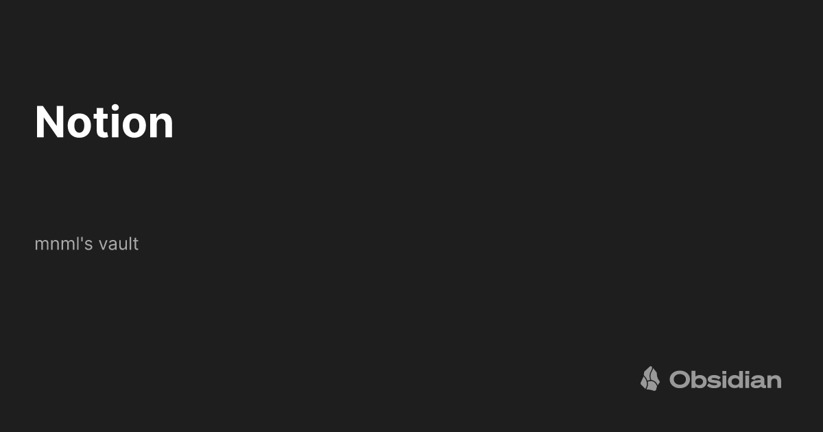 Notion - mnml's vault - Obsidian Publish