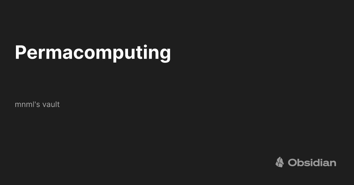 Permacomputing - mnml's vault - Obsidian Publish