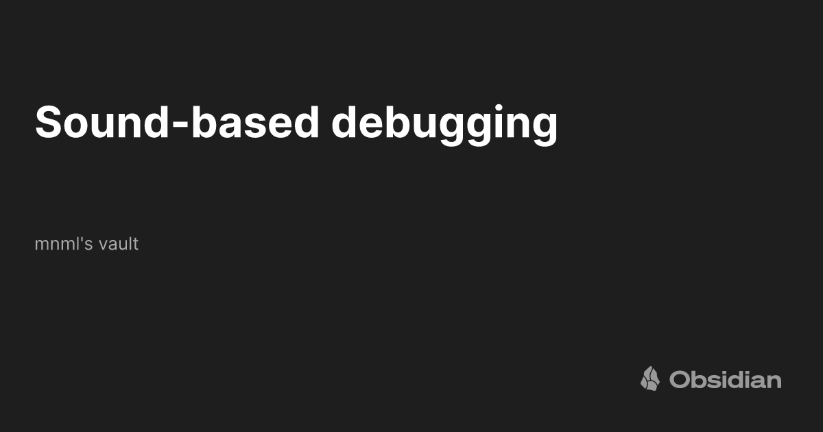 Sound-based debugging - mnml's vault - Obsidian Publish