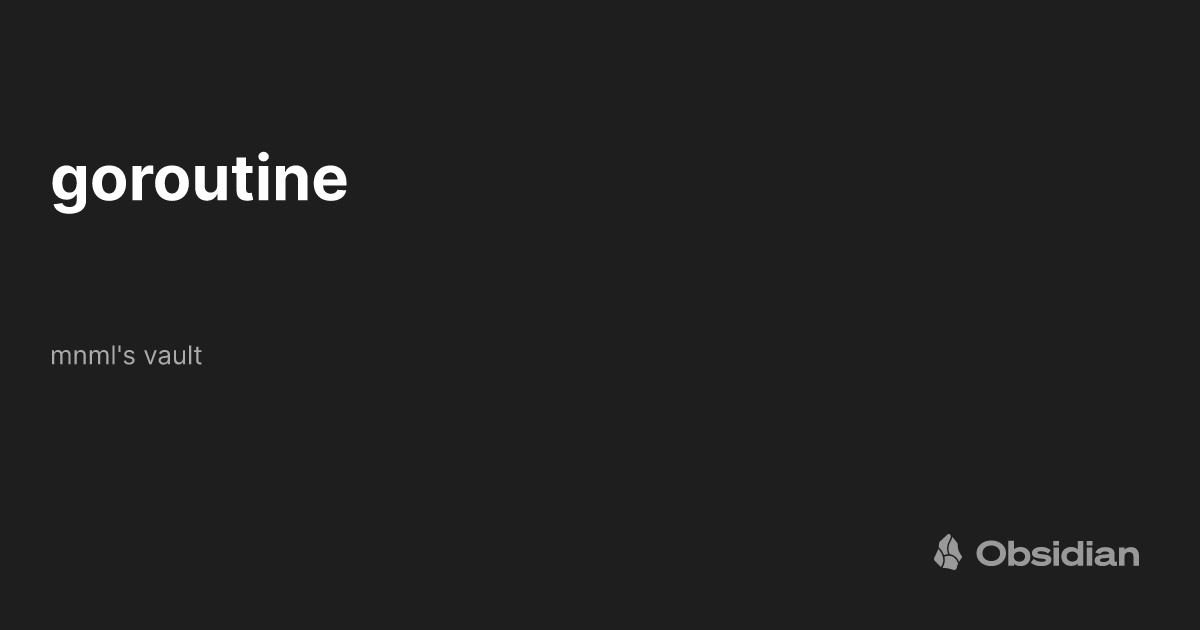 goroutine - mnml's vault - Obsidian Publish