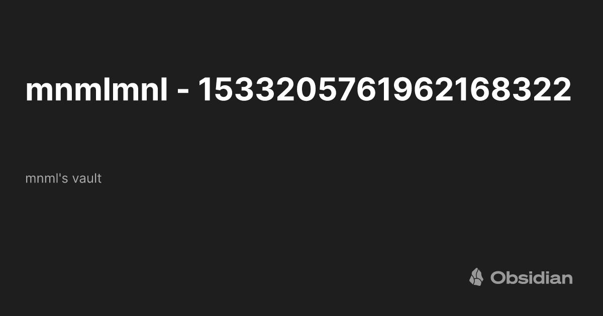 mnmlmnl - 1533205761962168322 - mnml's vault - Obsidian Publish