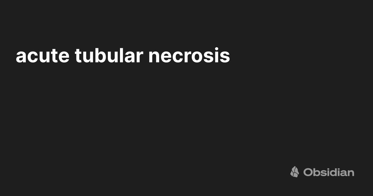 acute tubular necrosis - Obsidian Publish